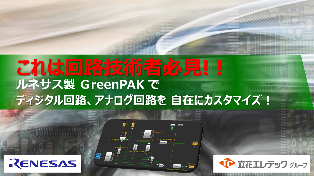 これは回路技術者必見！ ルネサス製 GreenPAK で ディジタル回路、アナログ回路を 自在にカスタマイズ！